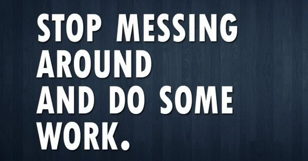 Stop Messing Around And Do Something